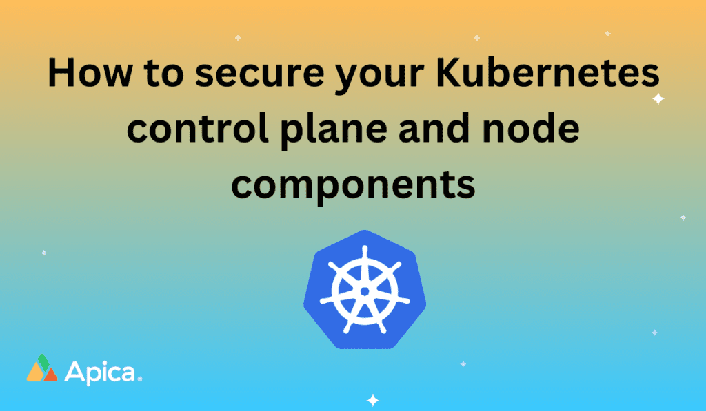 How to secure your Kubernetes control plane and node components » Apica How to secure your Kubernetes control plane and node components » Apica